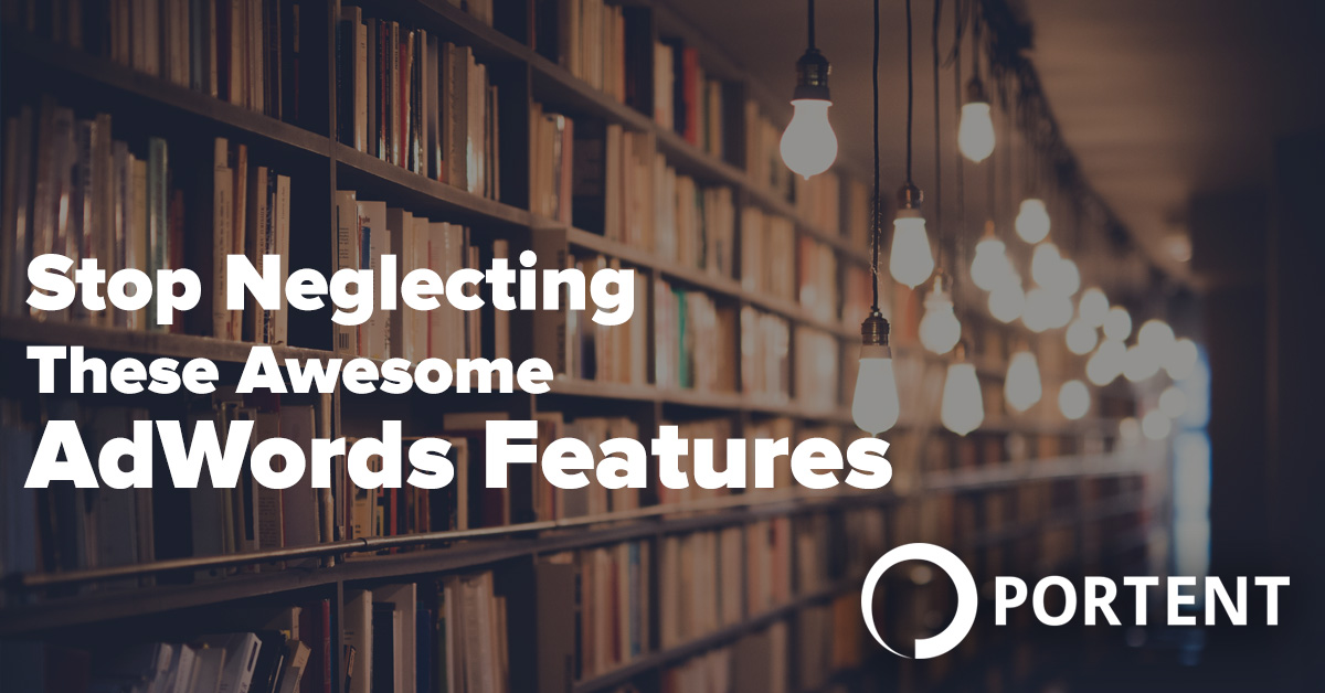 Stop Neglecting These 4 AdWords Features - Portent