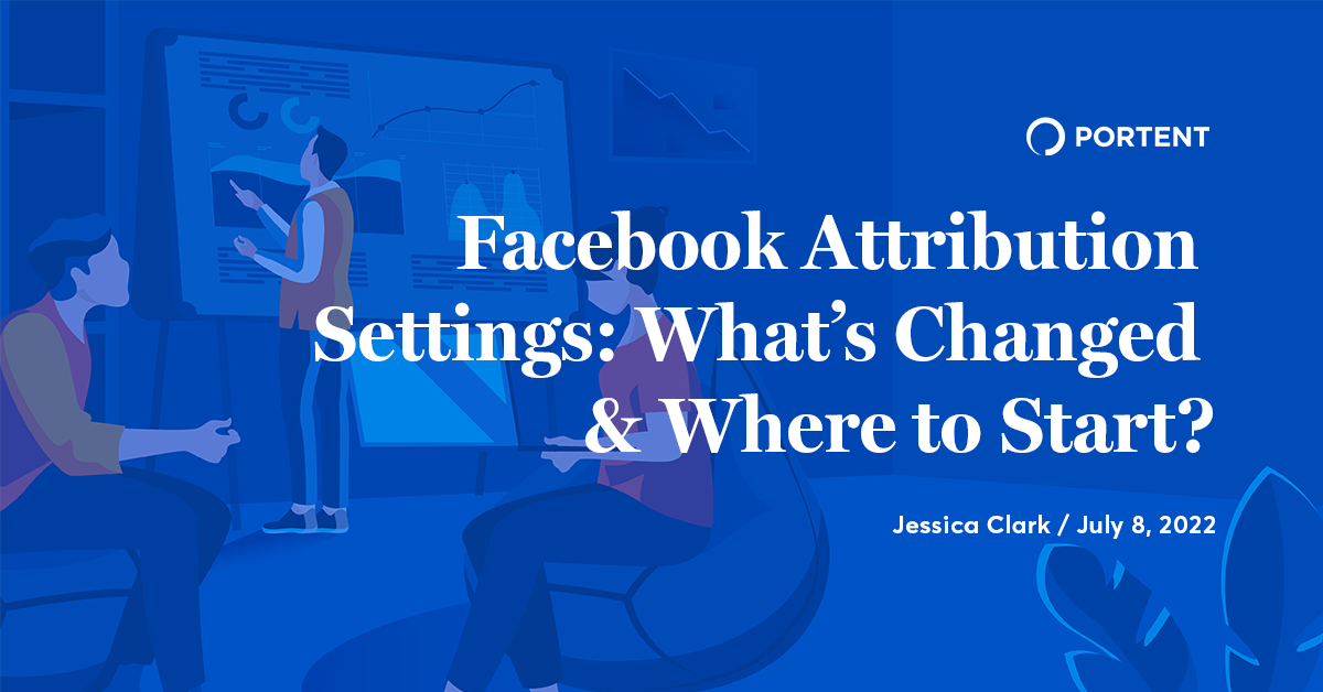 Facebook Attribution Settings: What’s Changed & Where to Start? - Portent